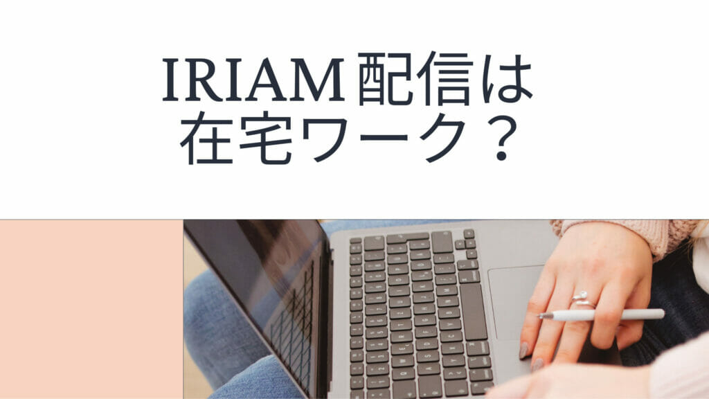 IRIAM（イリアム）配信は在宅ワーク？ – Li:start(リスタート) – IRIAM(イリアム)事務所